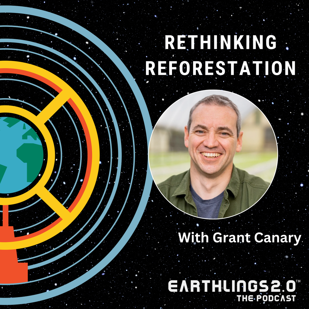 #66: Earthlings 2.0 Rerun: Rethinking Reforestation with Grant Canary ...