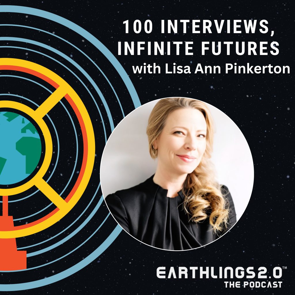 #100 - 100 Interviews, Infinite Futures with Lisa Ann Pinkerton - Earthlings Podcast